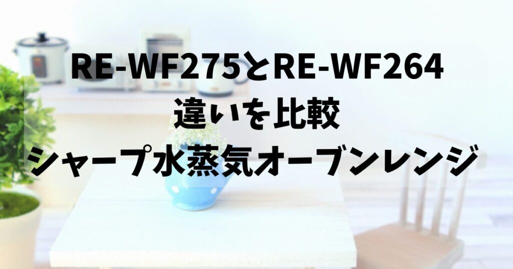 【違いは8つ】RE-WF275とRE-WF264を徹底比較！口コミもチェック！ | 家電マルシェ