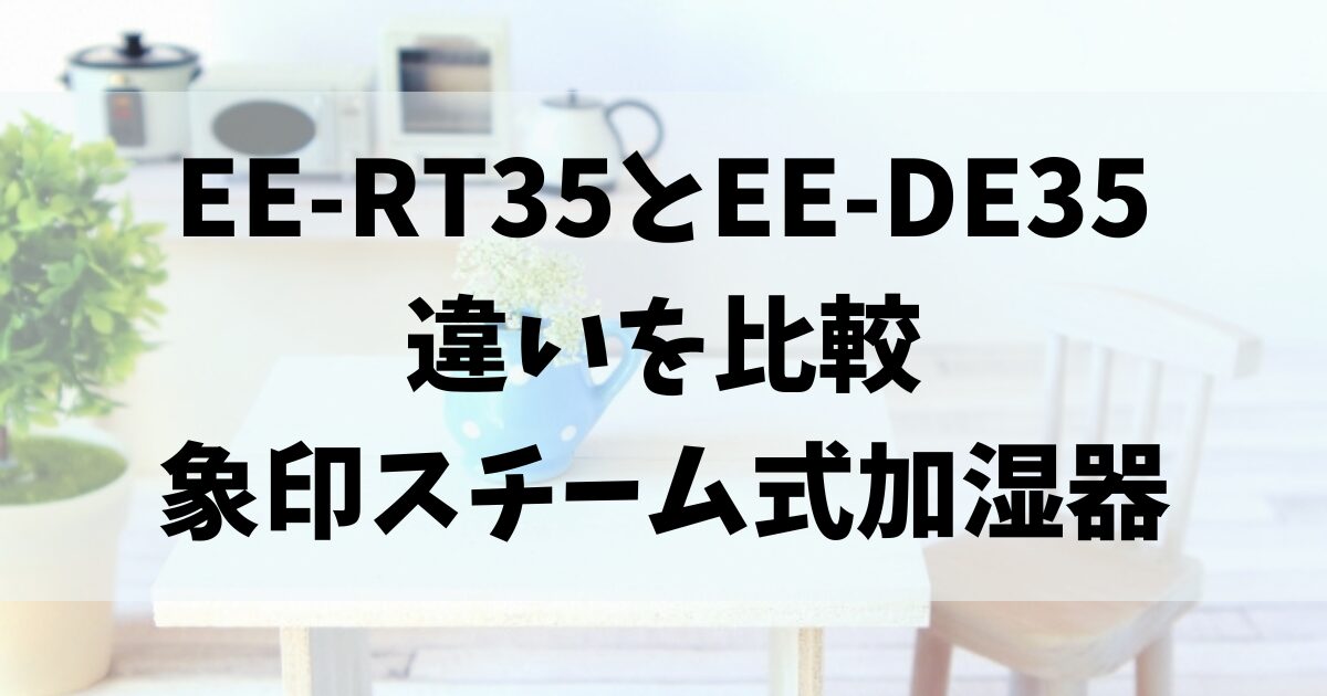 【違いは8つ】EE-RT35とEE-DE35を比較！口コミ紹介！おすすめは？ | 家電マルシェ