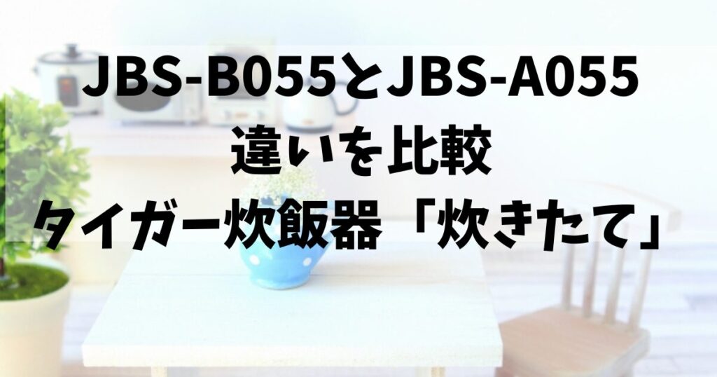 【違いを完全解説！】タイガー炊飯器JBS-B055とA055！選び方のポイント | 家電マルシェ