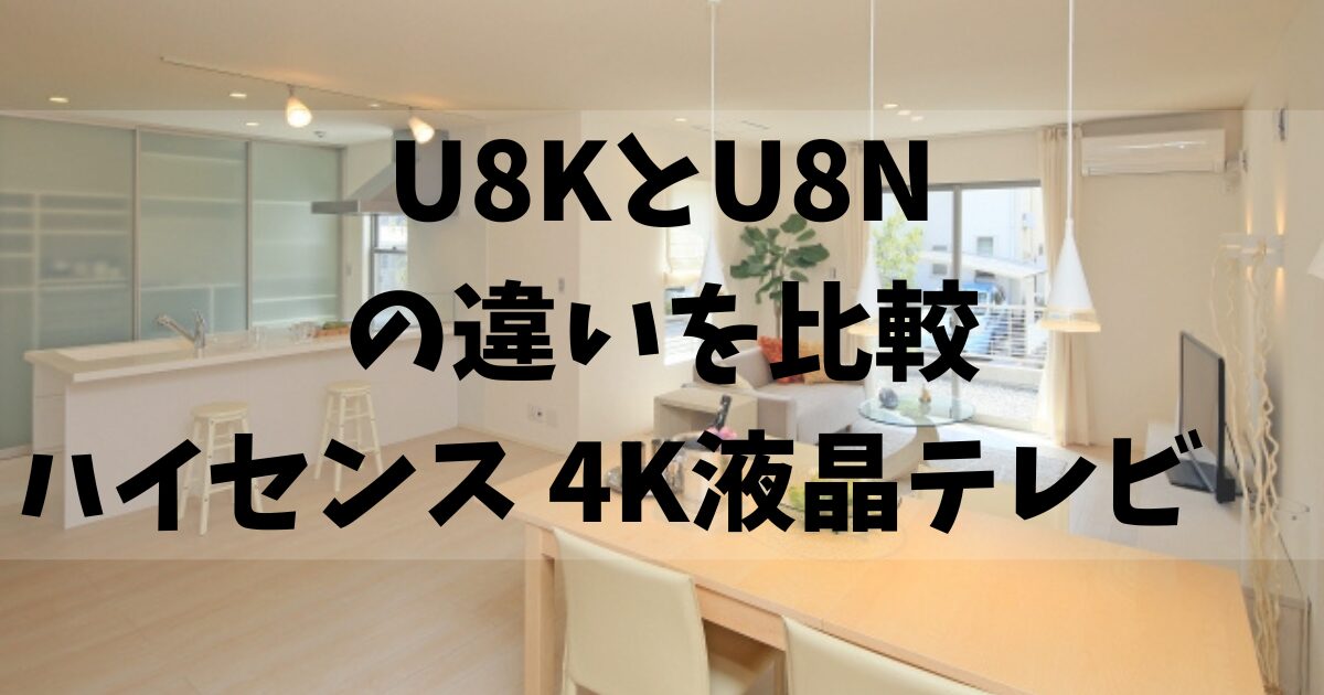 【違いは9個】U8KとU8Nを徹底比較！ハイセンス4K液晶テレビ！口コミも紹介 | 家電マルシェ