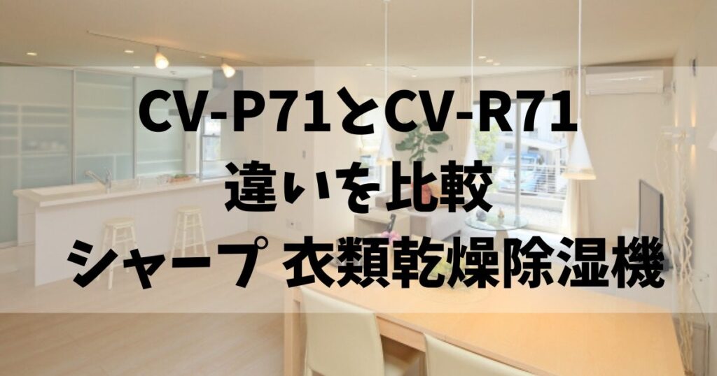【違いは2つ】CV-P71とCV-R71を徹底比較！シャープ衣類乾燥除湿機！口コミ紹介！ | 家電マルシェ
