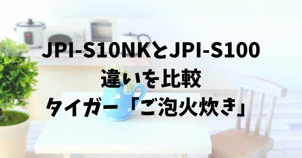 【違い3つ】JPI-S10NKとJPI-S100を比較!口コミも紹介!タイガーごほうび炊き | 家電マルシェ