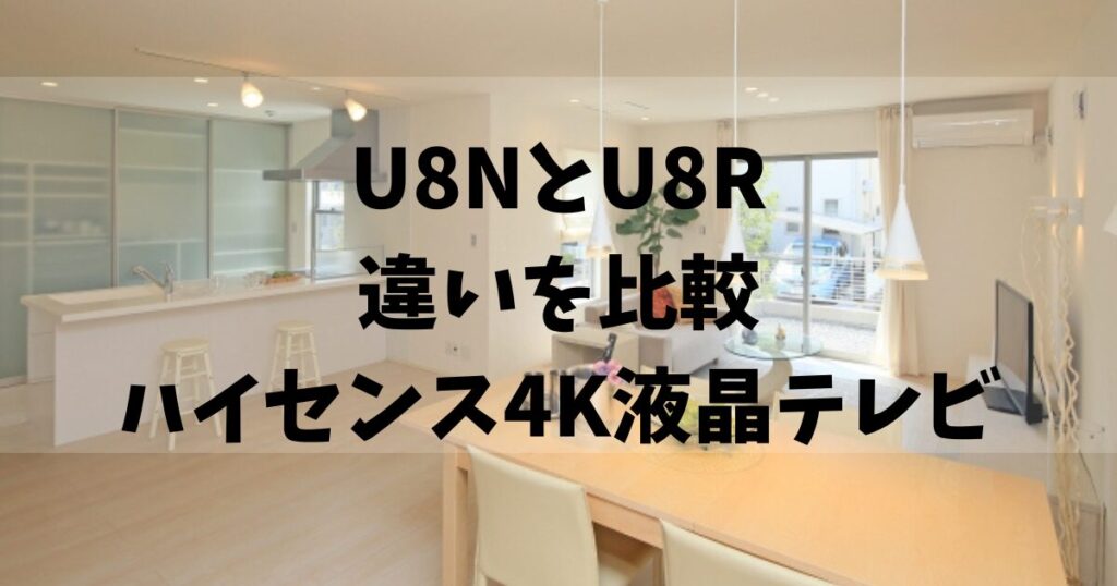 【違いはここ】ハイセンスU8NとU8Rを比較!口コミ紹介!最新vs型落ちモデル | 家電マルシェ