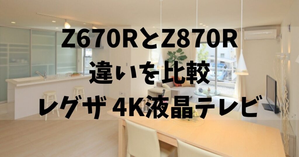 【徹底比較】Z670RとZ870Rの違いを分かりやすく解説！失敗しない選び方 | 家電マルシェ