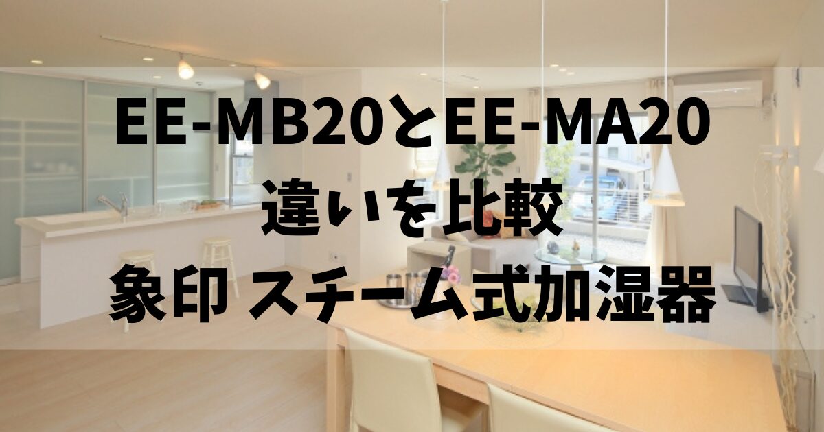 【最新vs旧型】EE-MB20とEE-MA20の違いを解説！選ぶならコレ | 家電マルシェ